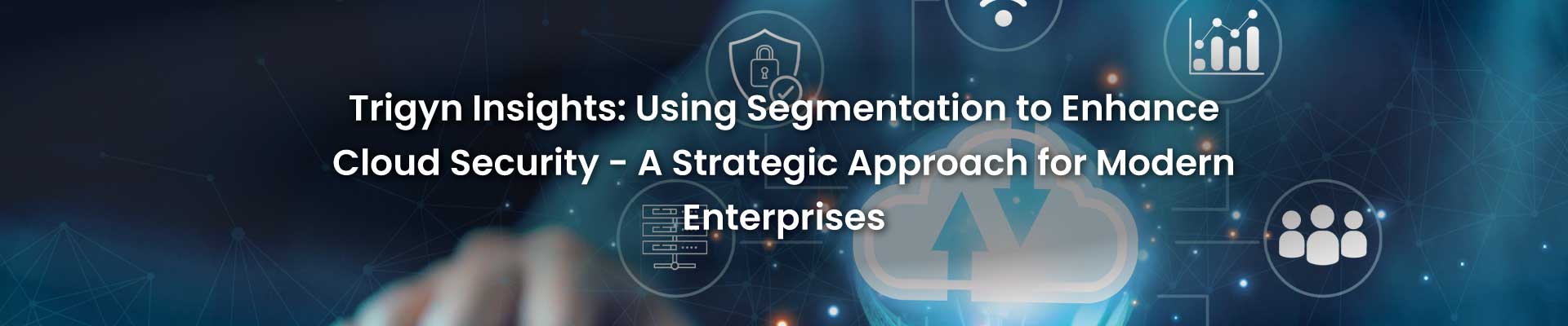 Enhancing Cloud Security with Segmentation: A Strategic Guide